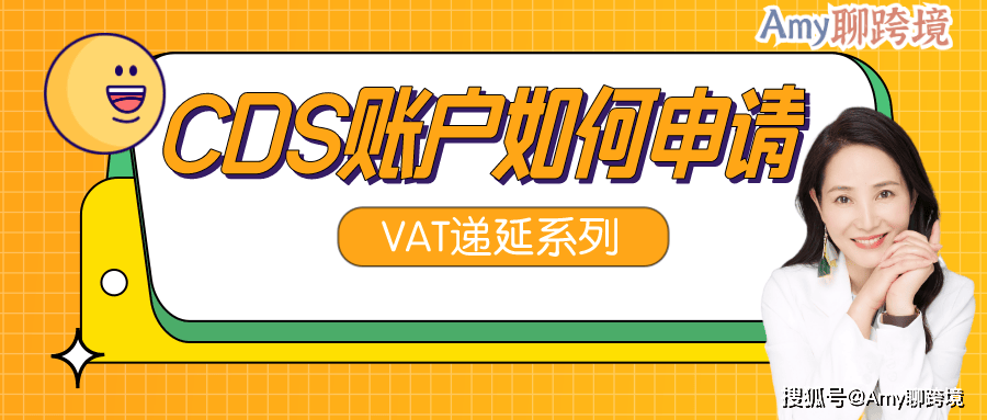 Amy聊跨境：英国VAT递延丨05 CDS账户是什么？如何申请？-搜狐大视野-搜狐新闻