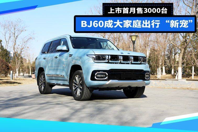 上市首月售3000台，BJ60成大家庭出行“新宠”_搜狐汽车_搜狐网