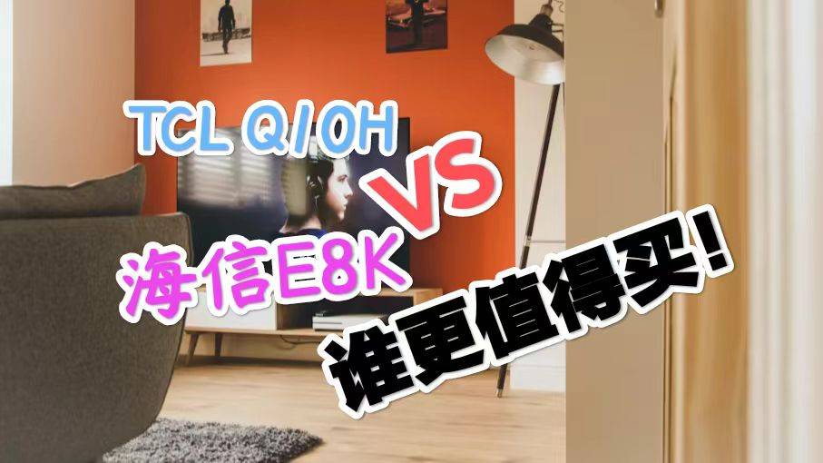 618电视选购：TCL Q10H和海信E8K哪个好？有什么区别？详细对比_方面_技术_画质