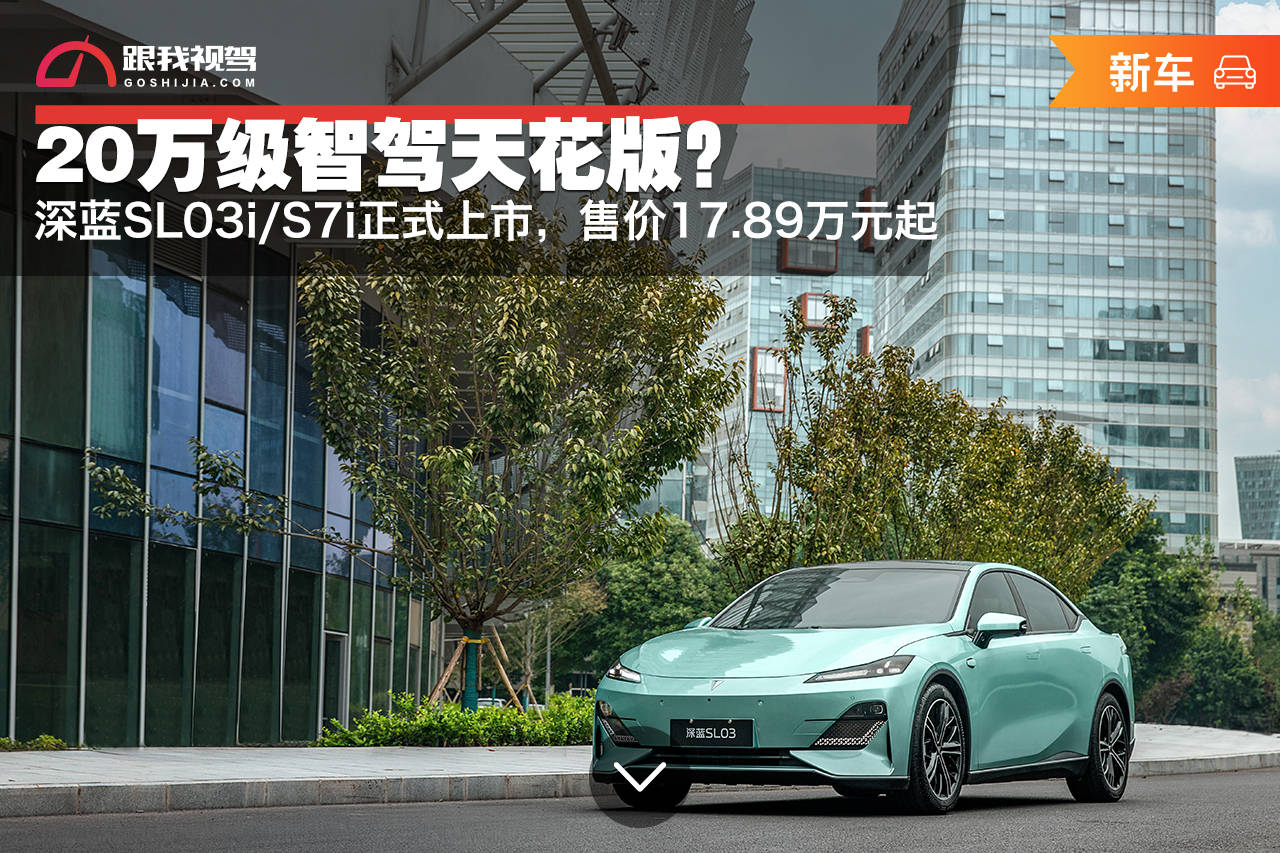 20万级智驾天花版？深蓝SL03i/S7i正式上市，售价17.89万元起_搜狐汽车_搜狐网