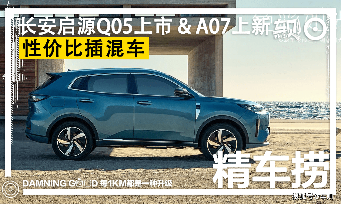 长续航家用插混新选择：长安启源Q05上市、A07新增两款新车_搜狐汽车_搜狐网