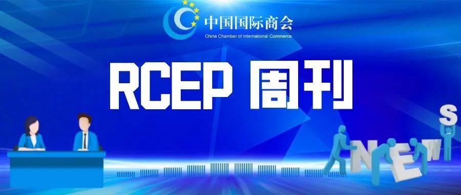 RCEP周刊｜RCEP最新动态来了_企业_中国贸促会_原产地