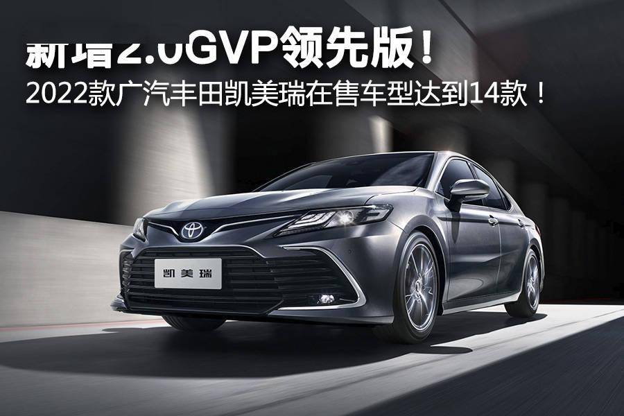 新增2.0GVP领先版！ 2022款广汽丰田凯美瑞在售车型达到14款！_搜狐汽车_搜狐网