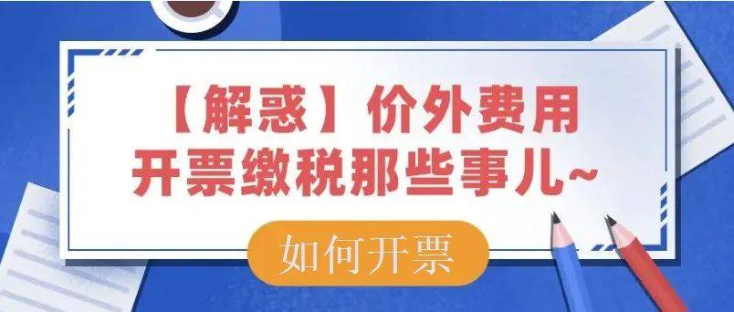 【财税法规】关于价外费用是指啥?如何开票? 增值税 甲方 款项